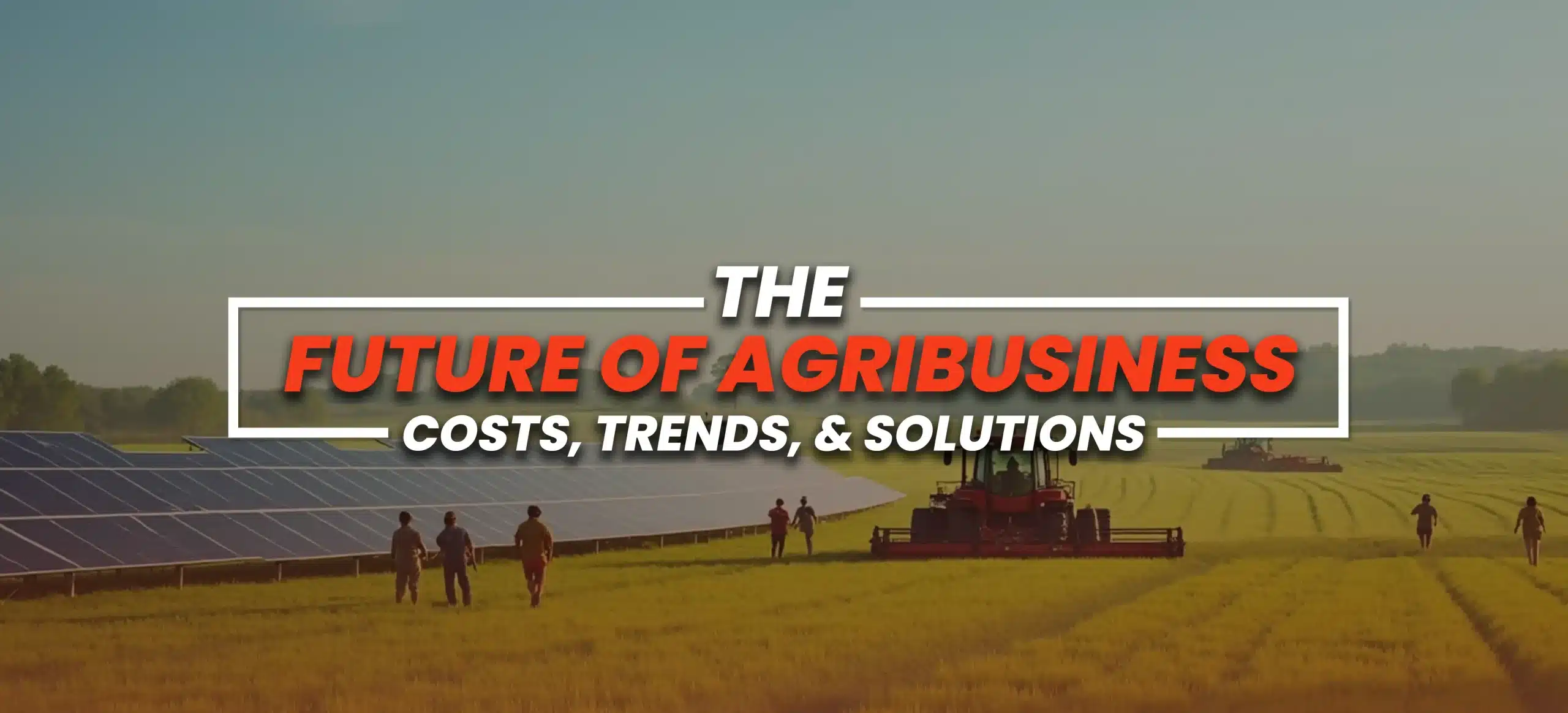 Future of Agribusiness: Costs, Trends, & Manpower Solutions
